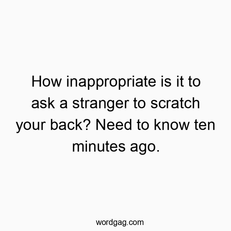 How inappropriate is it to ask a stranger to scratch your back? Nee...