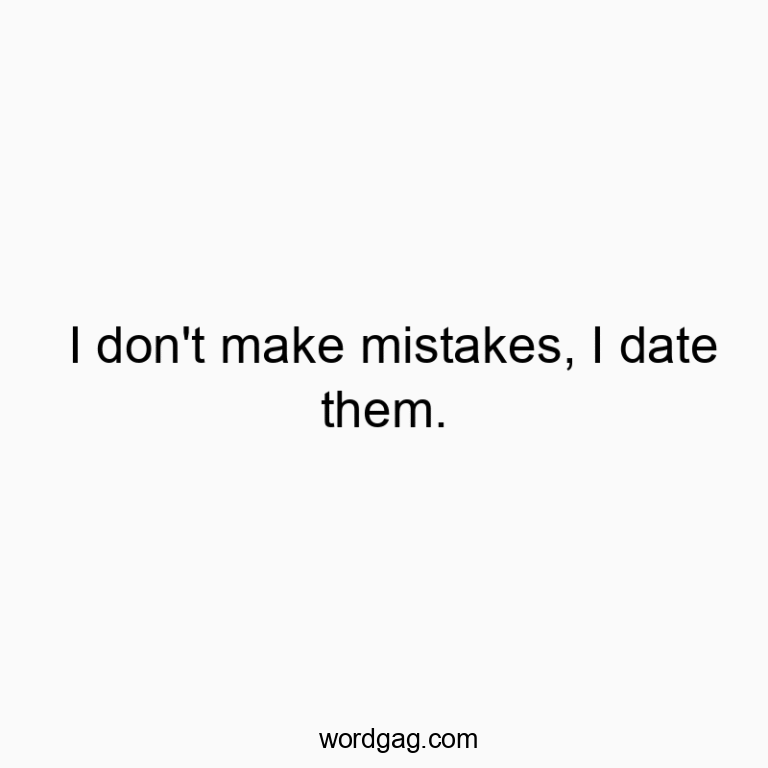 I don't make mistakes, I date them. — Wordgag ツ