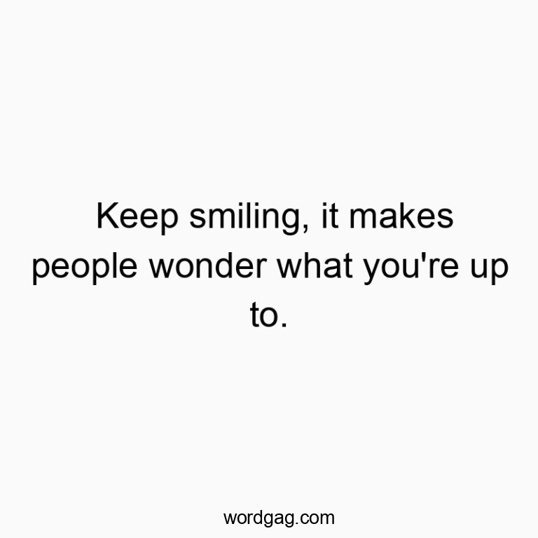 Keep smiling, it makes people wonder what you're up to. — Wor...