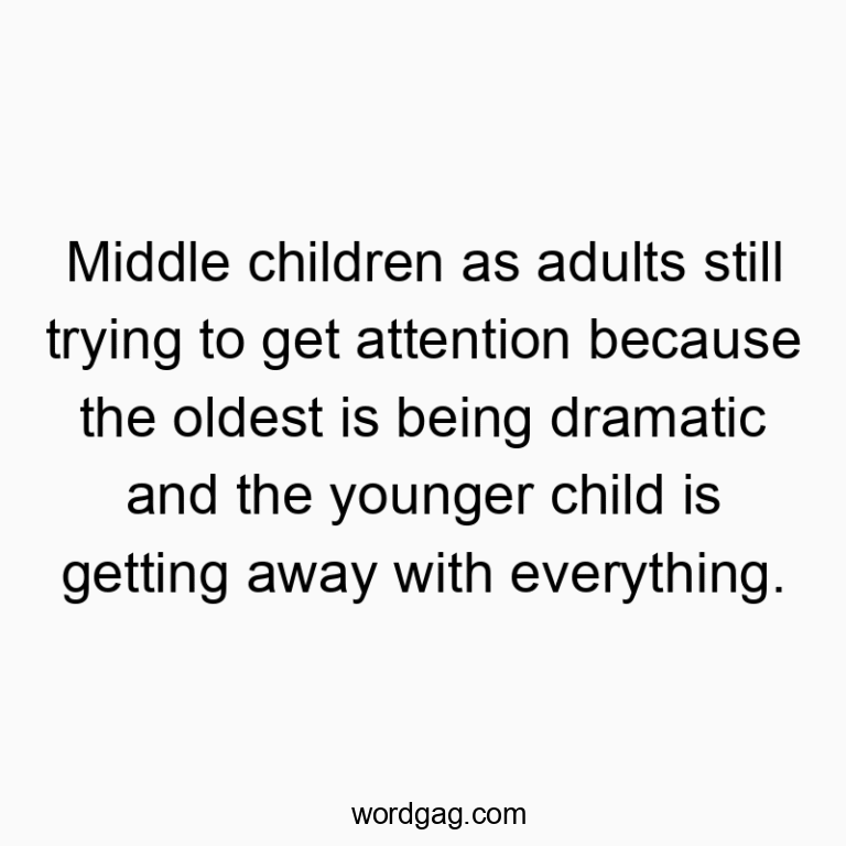 Middle children as adults still trying to get attention because the...