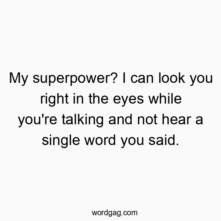 My superpower? I can look you right in the eyes while you’re talking ...