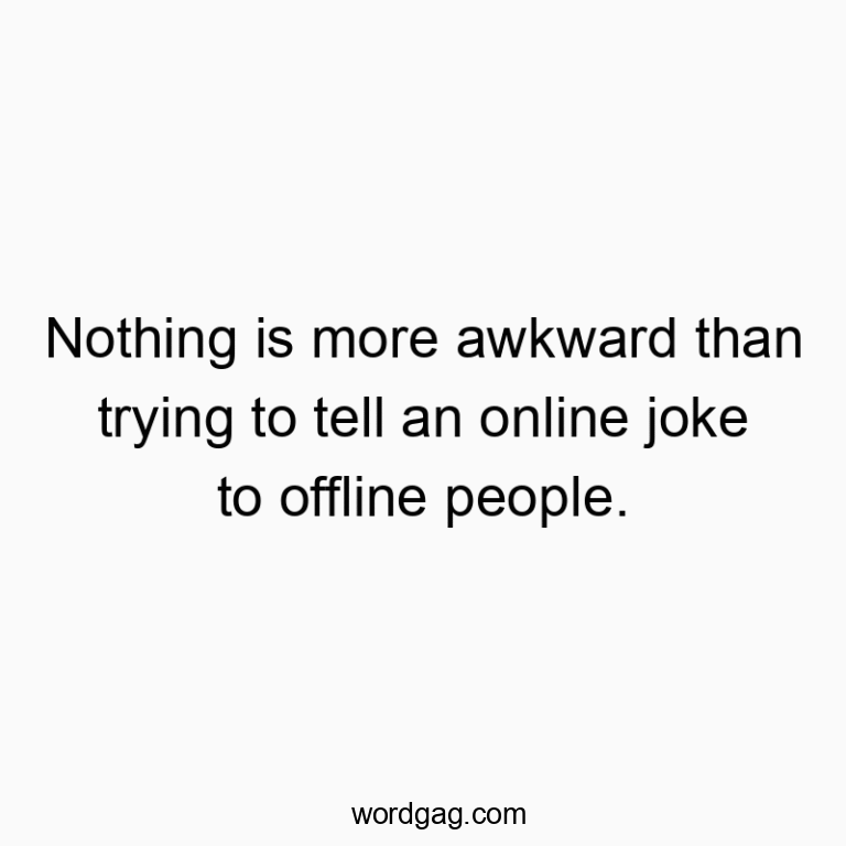 Nothing is more awkward than trying to tell an online joke to offline ...