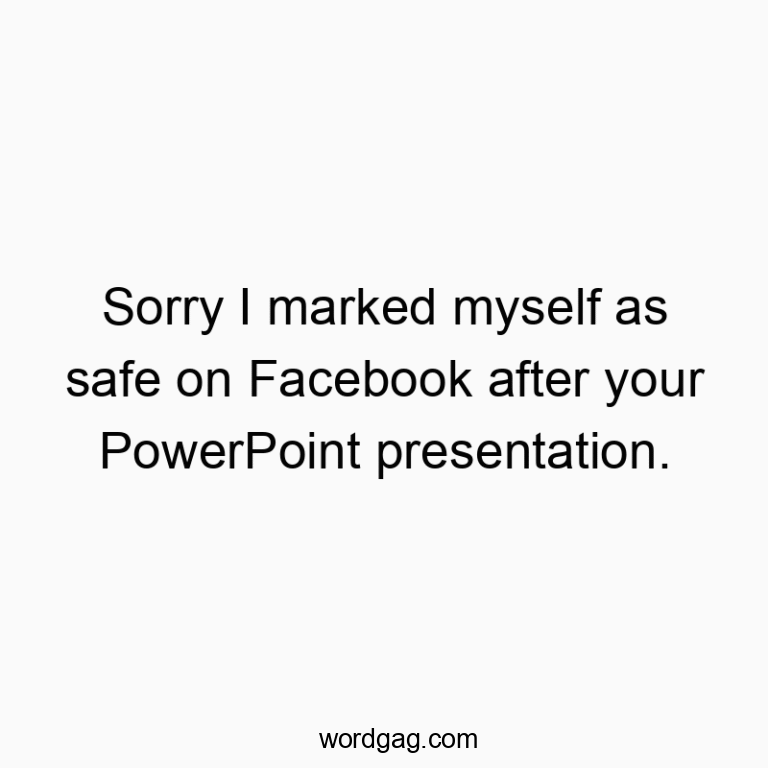 Sorry I marked myself as safe on Facebook after your PowerPoint ...