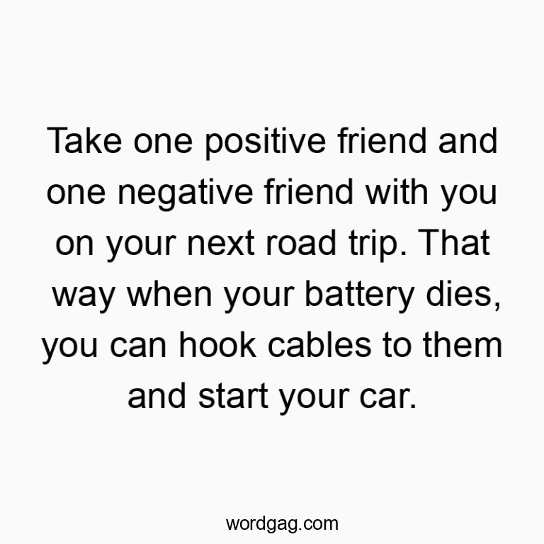 Take one positive friend and one negative friend with you on your n...