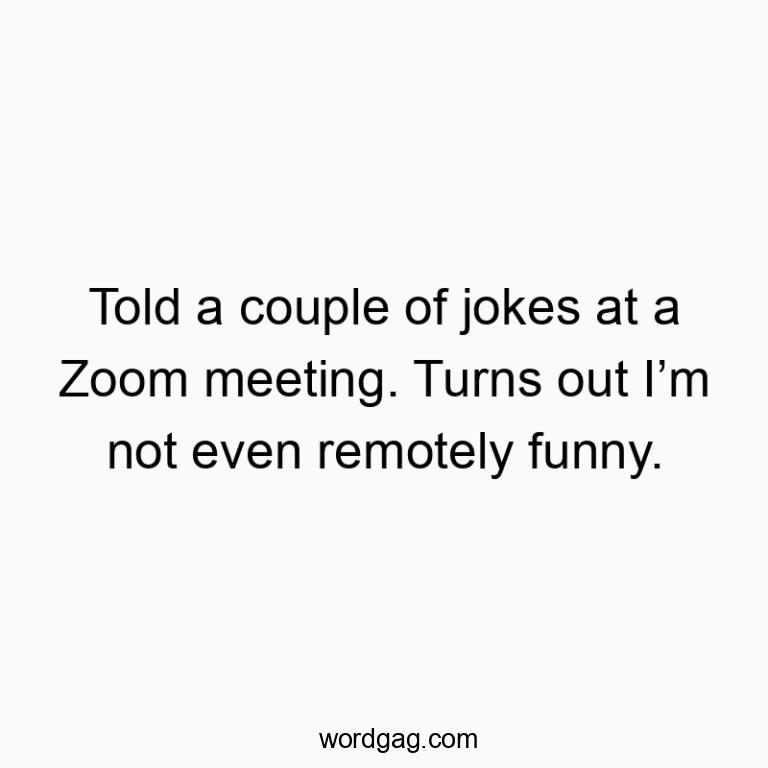 Told a couple of jokes at a Zoom meeting. Turns out I’m not even re...