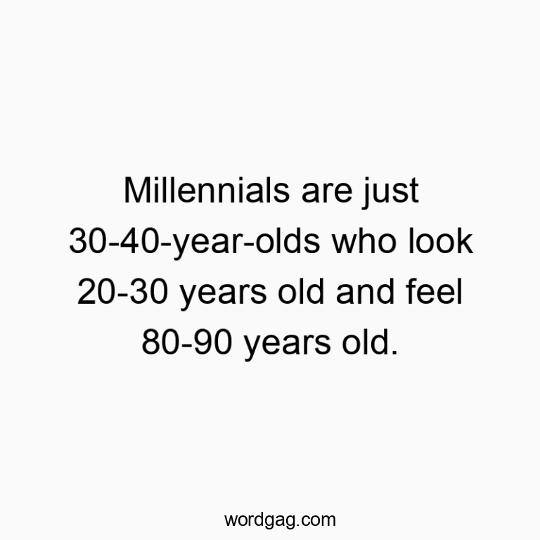Millennials are just 30-40-year-olds who look 20-30 years old and feel ...