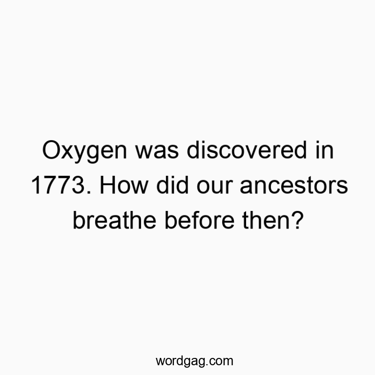 Oxygen was discovered in 1773. How did our ancestors breathe before...