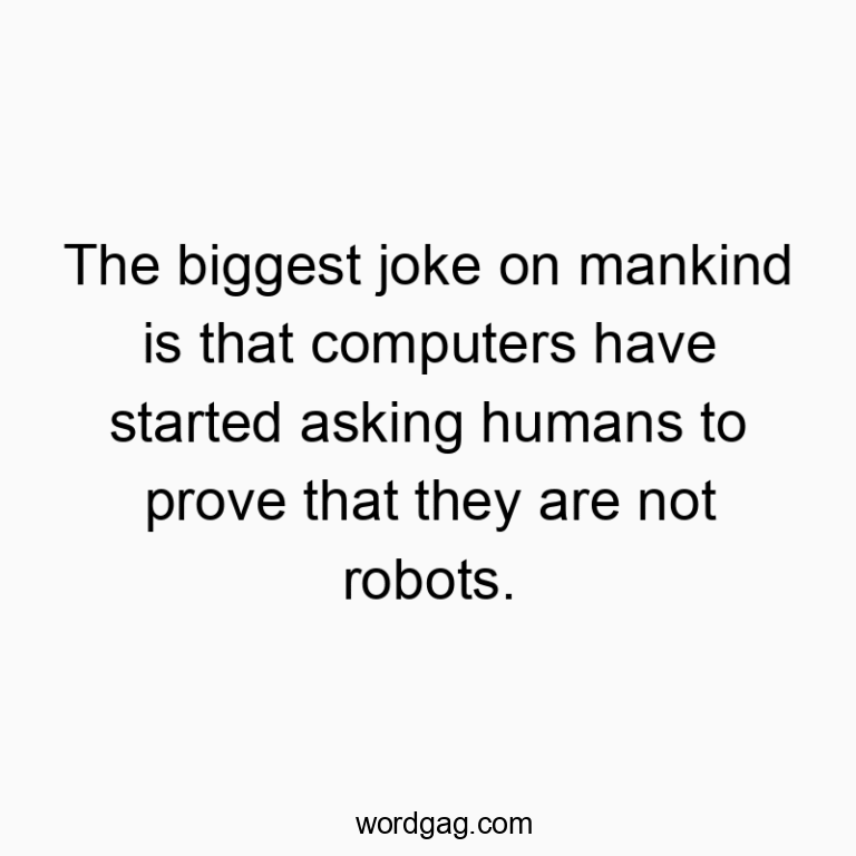 The biggest joke on mankind is that computers have started asking h...