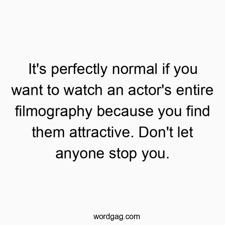 Funny quote about binge watching actors just for attraction - Wordgag