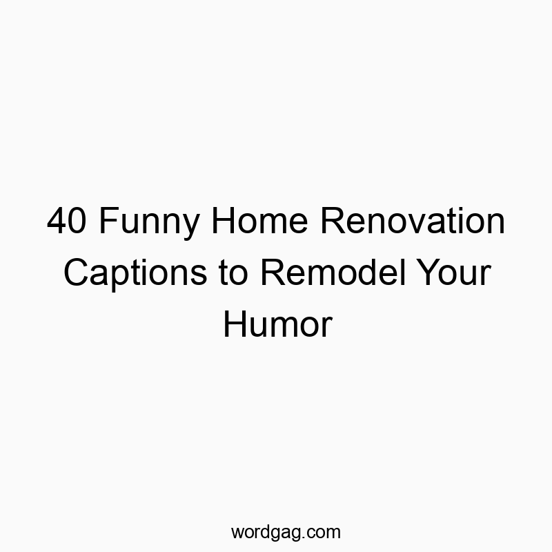 40 Funny Home Renovation Captions to Remodel Your Humor — Wordgag 🎅