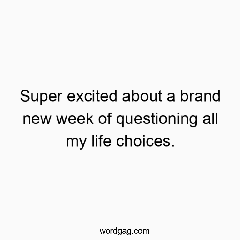 Super excited about a brand new week of questioning all my life choices ...