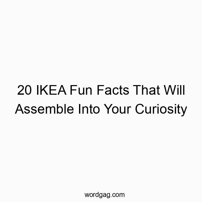 20 IKEA Fun Facts That Will Assemble Into Your Curiosity - Wordgag