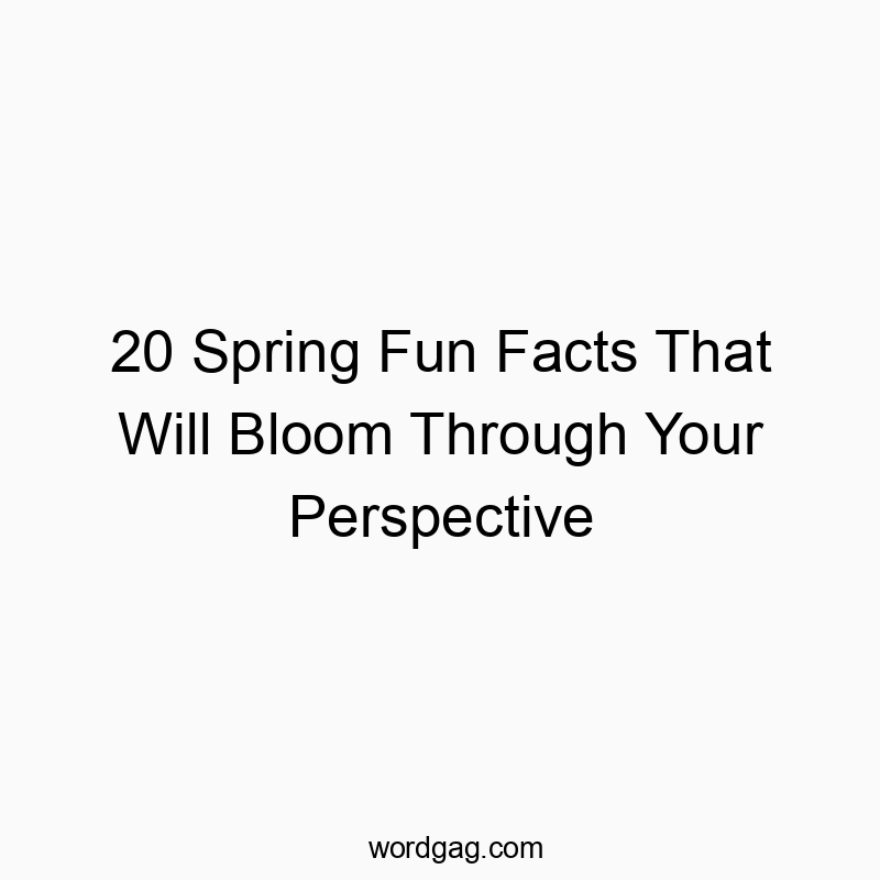 20 Spring Fun Facts That Will Bloom Through Your Perspective — Wordgag ツ