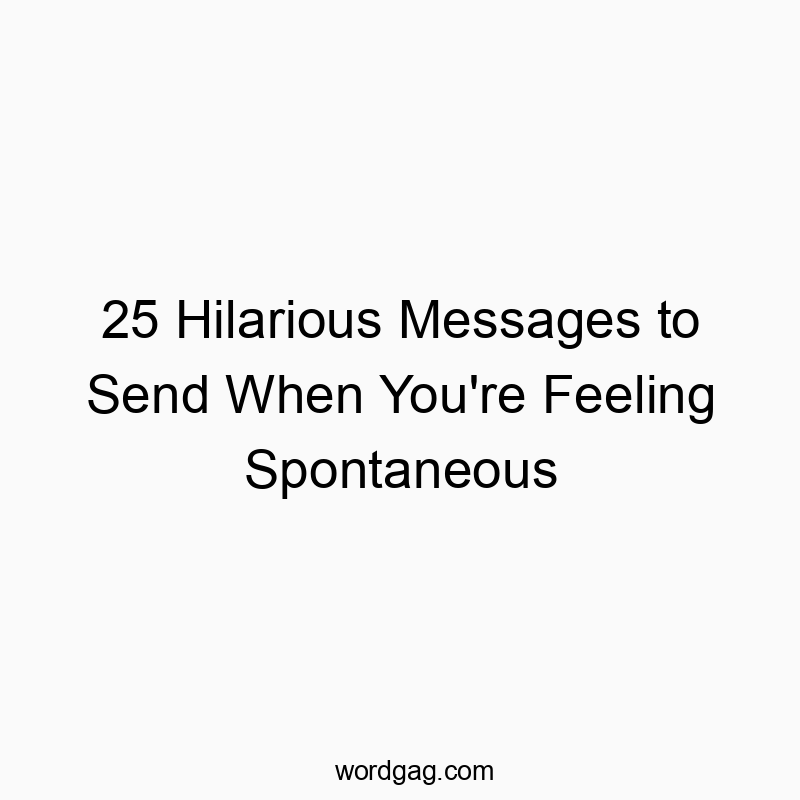 25 Hilarious Messages to Send When You’re Feeling Spontaneous - Wordgag