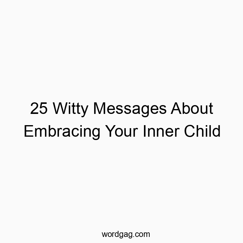 25 Witty Messages About Embracing Your Inner Child - Wordgag ツ