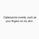 Cataclysmic events, such as your fingers on my skin. - Wordgag ツ
