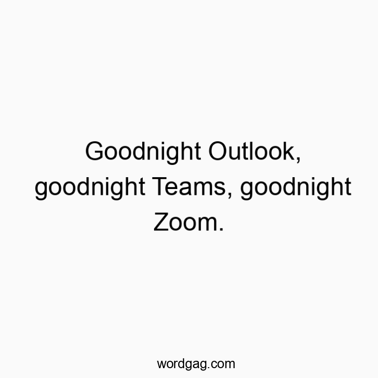 Goodnight Outlook, goodnight Teams, goodnight Zoom. - Wordgag
