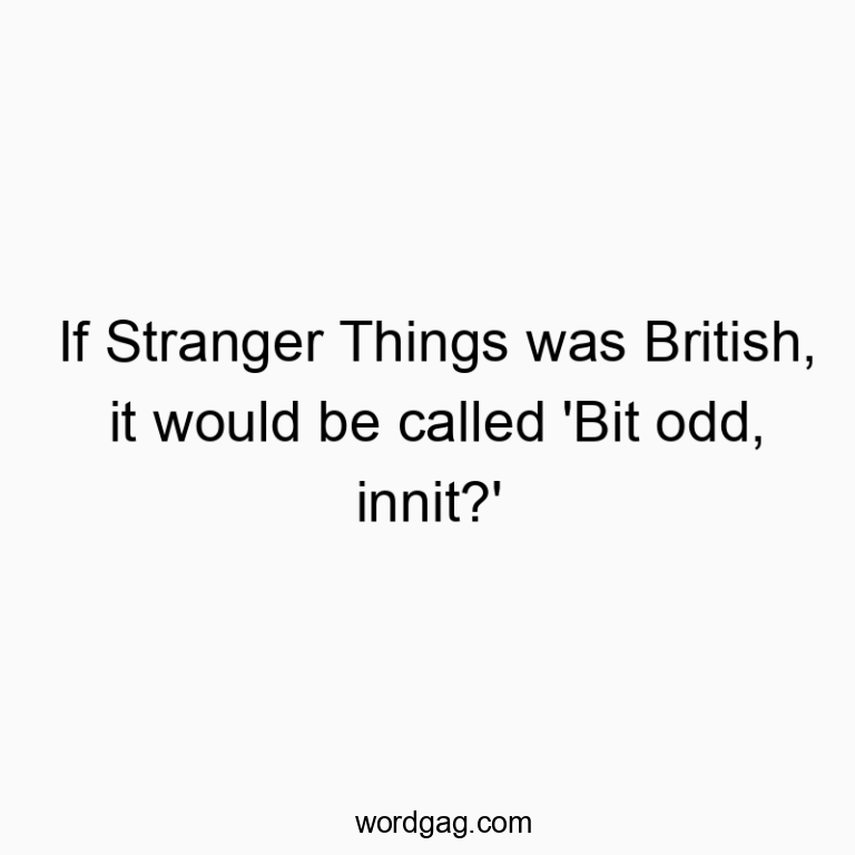 If Stranger Things was British, it would be called ‘Bit odd, innit ...