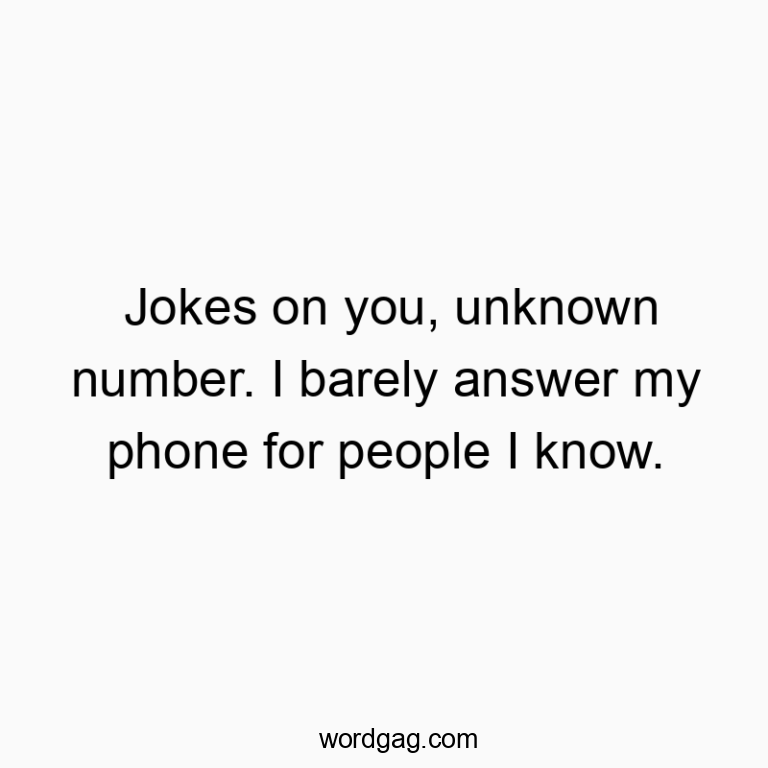 Jokes on you, unknown number. I barely answer my phone for people I ...