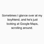 Sometimes I glance over at my boyfriend, and he’s just looking at ...