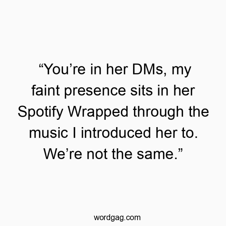 “You’re in her DMs, my faint presence sits in her Spotify Wrapped ...